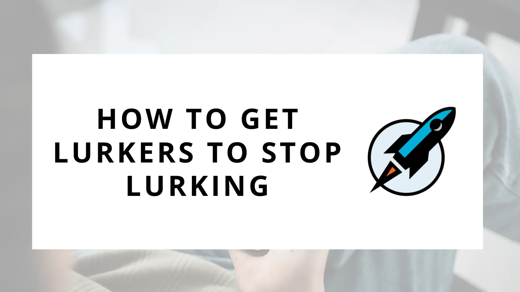 How To Get Lurkers To Stop Lurking - Roloff Consulting
