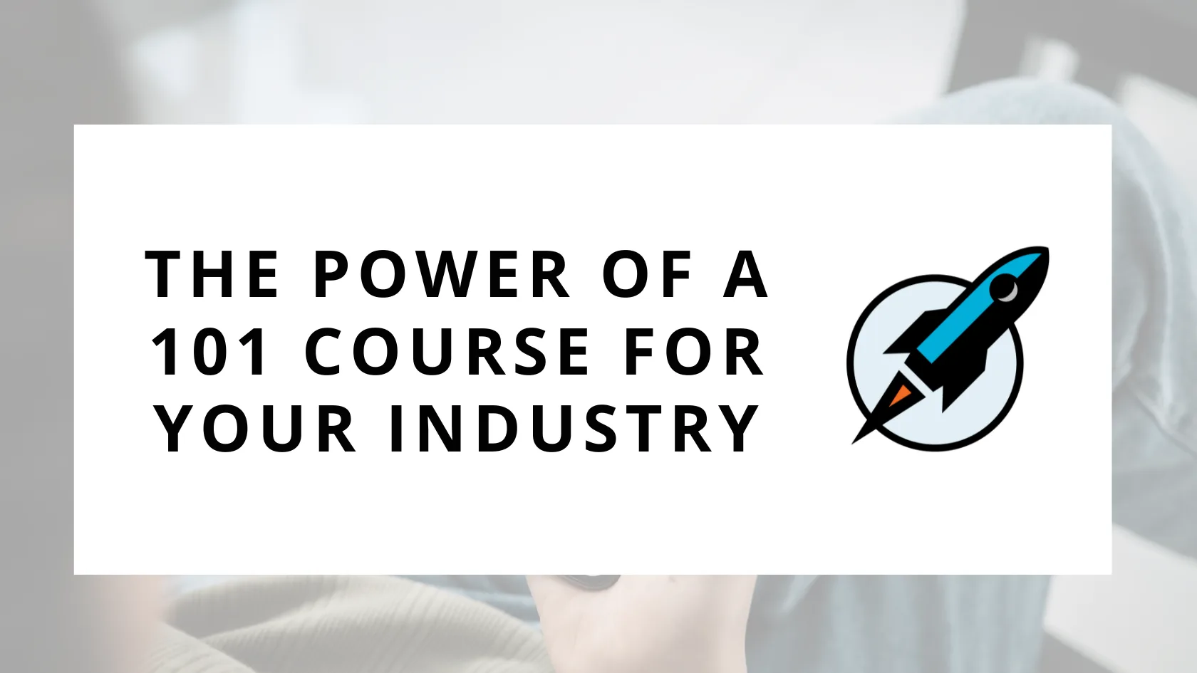 Why You Should Teach Your Audience: The Power of a 101 Course for Your ...