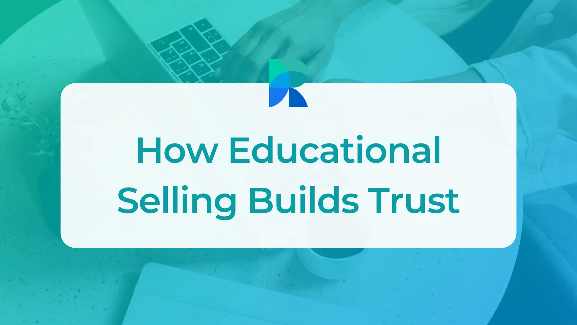 How Educational Selling Builds Trust - Roloff Consulting